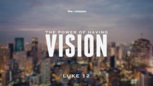 Luke 12 – The Power of Having Vision - The Mission Church
