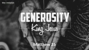 Matthew 25 – The Generosity of King Jesus - The Mission Church