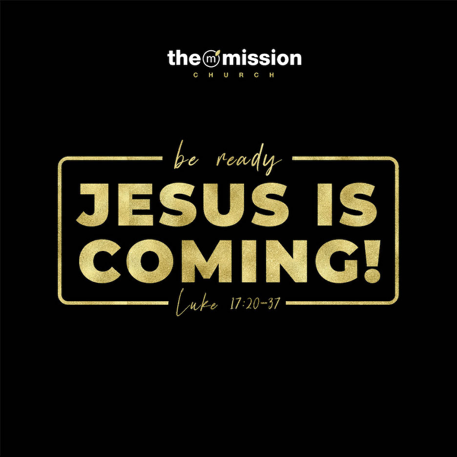 Be Ready - Jesus is Coming! - Luke 17:20-37 - The Mission Church Be Ready - Jesus is Coming! - Luke 17:20-37 - The Mission Church