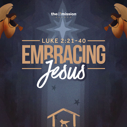 Luke 2:21-40 - Embracing Jesus - The Mission Church