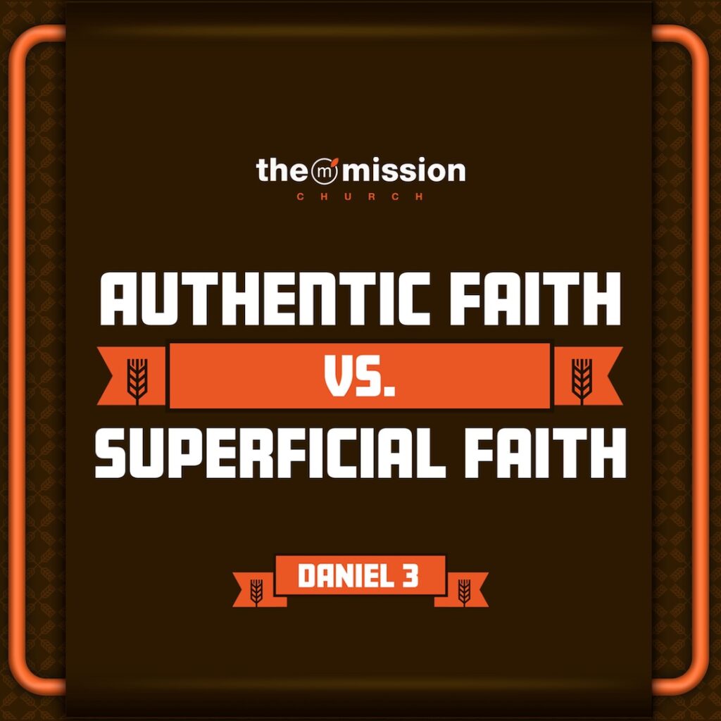 Daniel 3:1-30, Authentic Faith vs. Superficial Faith - The Mission Church